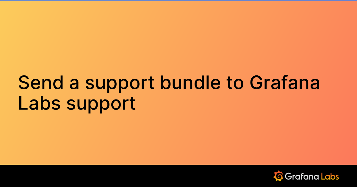 Send a support bundle to Grafana Labs support | Grafana documentation